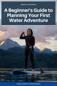 A Beginner's Guide to Planning Your First Water Adventure - Urbaki Outdoor